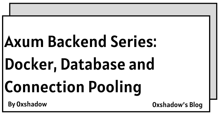 Axum Backend Series: Docker, Database and Connection Pooling | 0xshadow's Blog