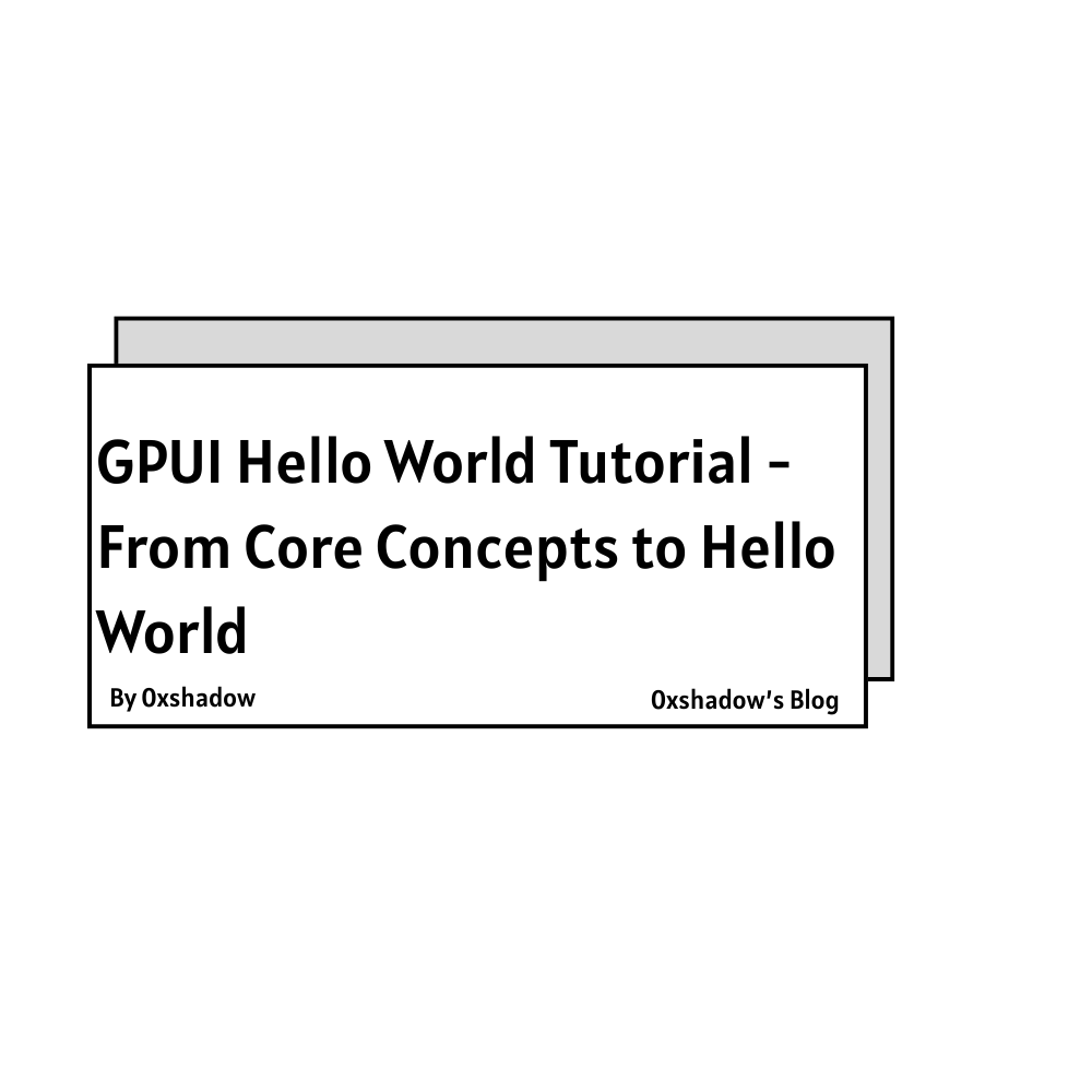 GPUI Hello World Tutorial - From Core Concepts to Hello World | 0xshadow's Blog