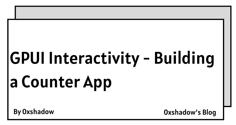 GPUI Interactivity - Building a Counter App | 0xshadow's Blog